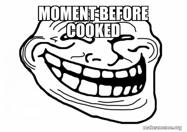 Moment before cooked - Trollface Meme Generator