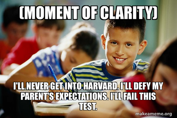 (Moment of clarity) I'll never get into Harvard. I'll defy my parent's ...