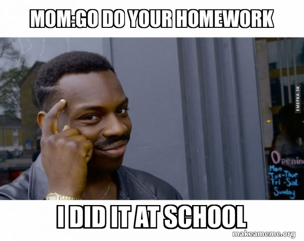 MOM:GO DO YOUR HOMEWORK I DID IT AT SCHOOL - Roll Safe Black Guy ...