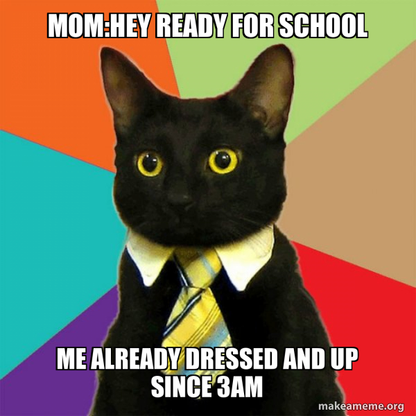 Mom:hey ready for school Me already dressed and up since 3am - Business ...