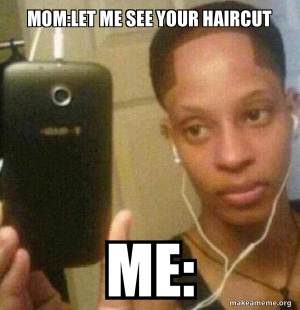 mom:let me see your haircut me: Meme Generator