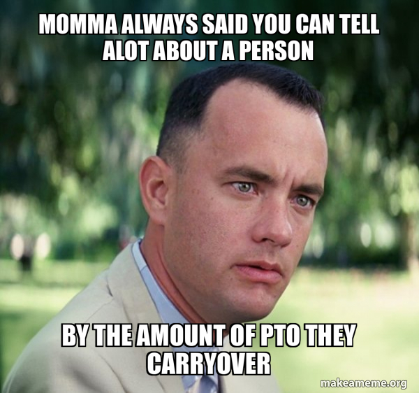 Momma always said you can tell alot about a person By the AMount of PTO ...