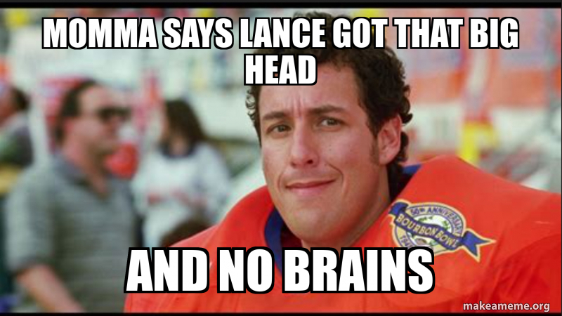 MOMMA SAYS LANCE GOT THAT BIG HEAD AND NO BRAINS Meme Generator