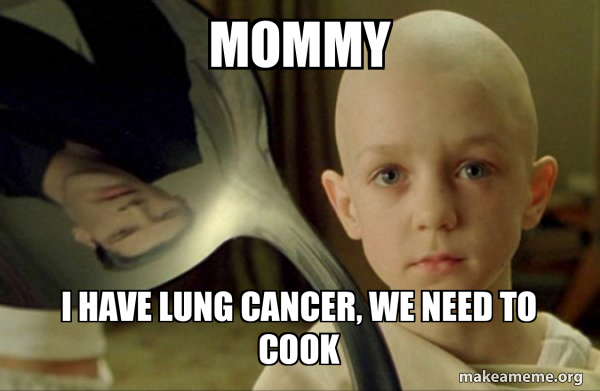 Mommy I have lung cancer, we need to cook - There is no Spoon Meme ...