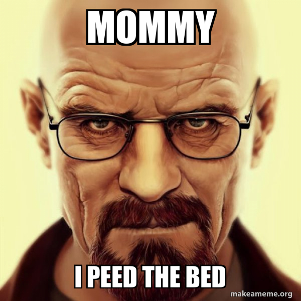 Mommy I Peed The Bed Walter White Breaking Bad Meme Generator