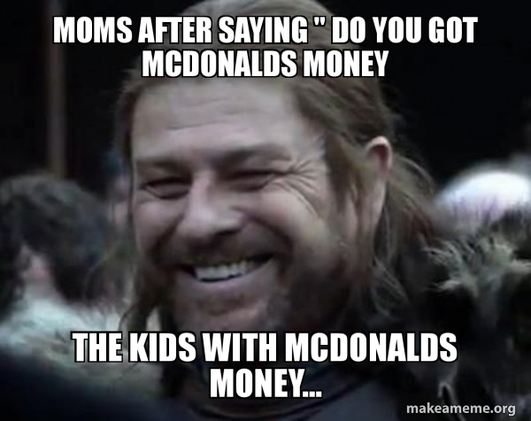 Moms after saying " do you got McDonalds Money The kids with Mcdonalds ...