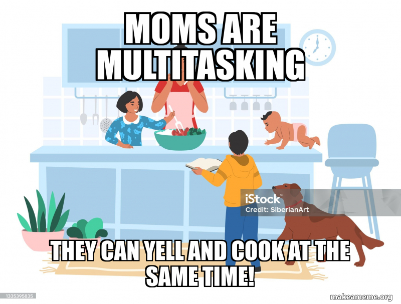 Moms are multitasking They can yell and cook at the same time! Meme ...
