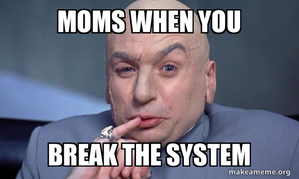 MOMS WHEN YOU BREAK THE SYSTEM - You Complete Me Meme Generator