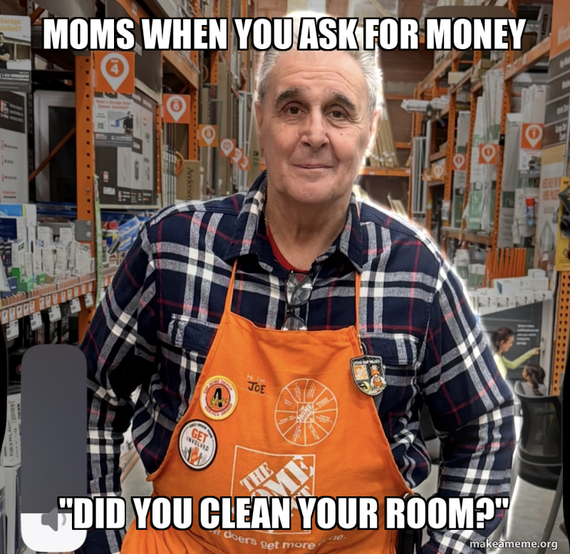 Moms when you ask for money "Did you clean your room?" Meme Generator