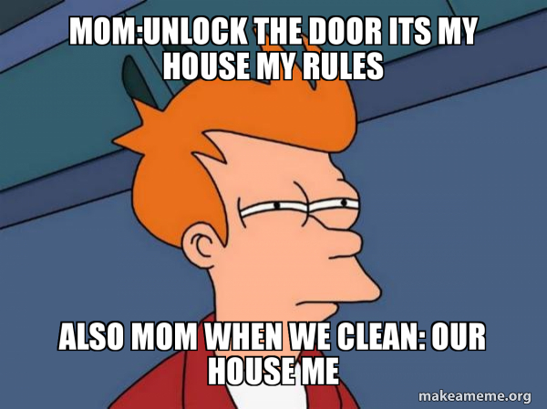 mom:unlock the door its my house my rules also mom when we clean: our ...