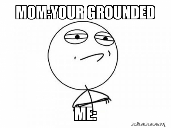 mom:your grounded me: - Challenge Acccepted Meme Generator