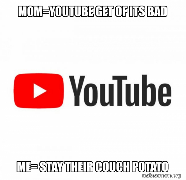 Mom=youtube get of its bad Me= Stay their couch potato - YouTube Meme ...