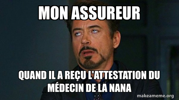 Mon assureur quand il a reçu l'attestation du médecin de la nana - Tony ...