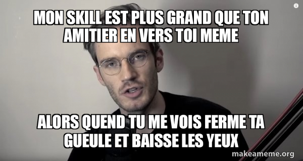 mon skill est plus grand que ton amitier en vers toi meme alors quend ...