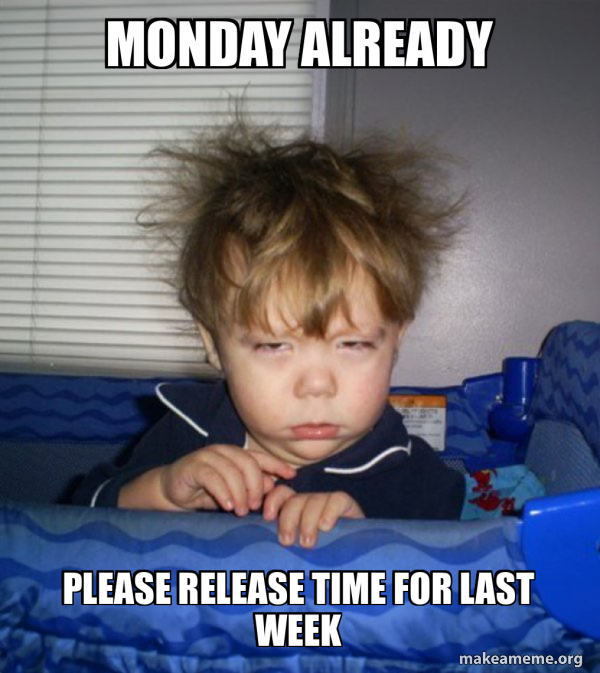 Monday already please release time for last week - Monday Mornings Meme ...