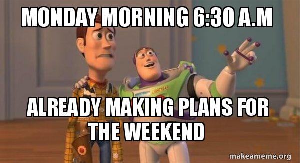 Monday morning 6:30 A.M Already making plans for the weekend - Buzz and ...