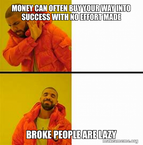 Money can often buy your way into success with no effort made Broke ...