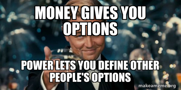 MONEY GIVES YOU OPTIONS POWER LETS YOU DEFINE OTHER PEOPLE'S OPTIONS ...