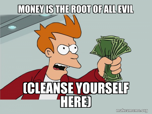 Money is the root of all evil (Cleanse yourself here) - Shutup and Take ...