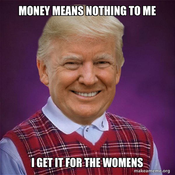 money means nothing to me i get it for the womens - Bad Luck Trump Meme ...