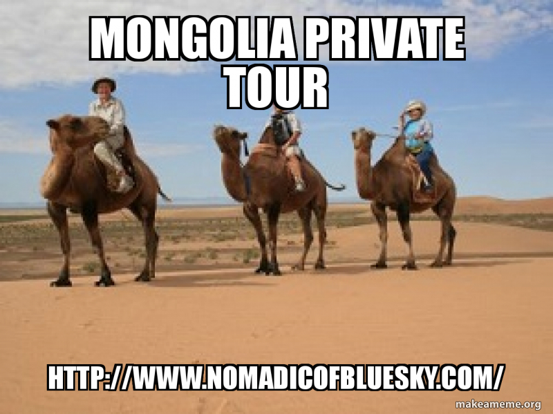 mongolia private tour http://www.nomadicofbluesky.com/ Meme Generator