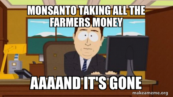 Monsanto taking all the farmers money aaaand it's gone - aaaand its ...