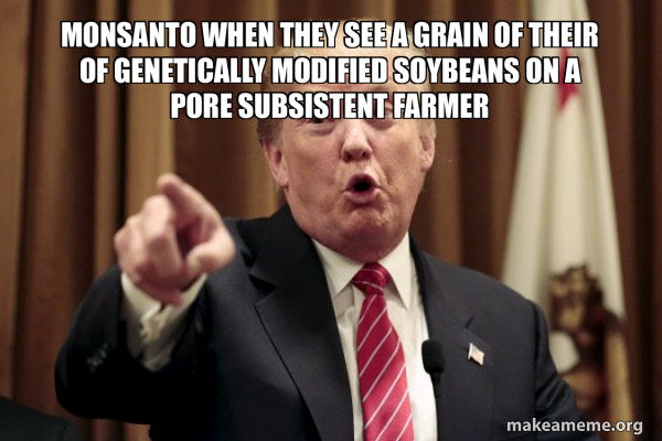 Monsanto when they see a grain of their of genetically modified ...