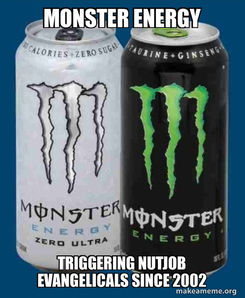 Monster energy Triggering nutjob evangelicals since 2002 Meme Generator