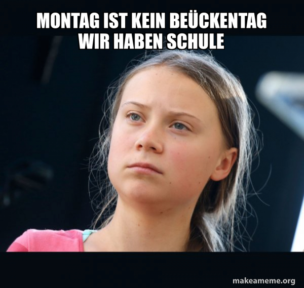 Montag ist kein Beückentag wir haben schule - Greta Thunberg Meme Generator