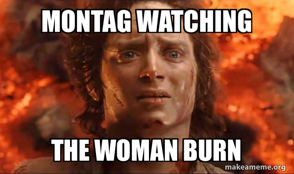 Montag watching the woman burn - Frodo it's over it's done Meme Generator