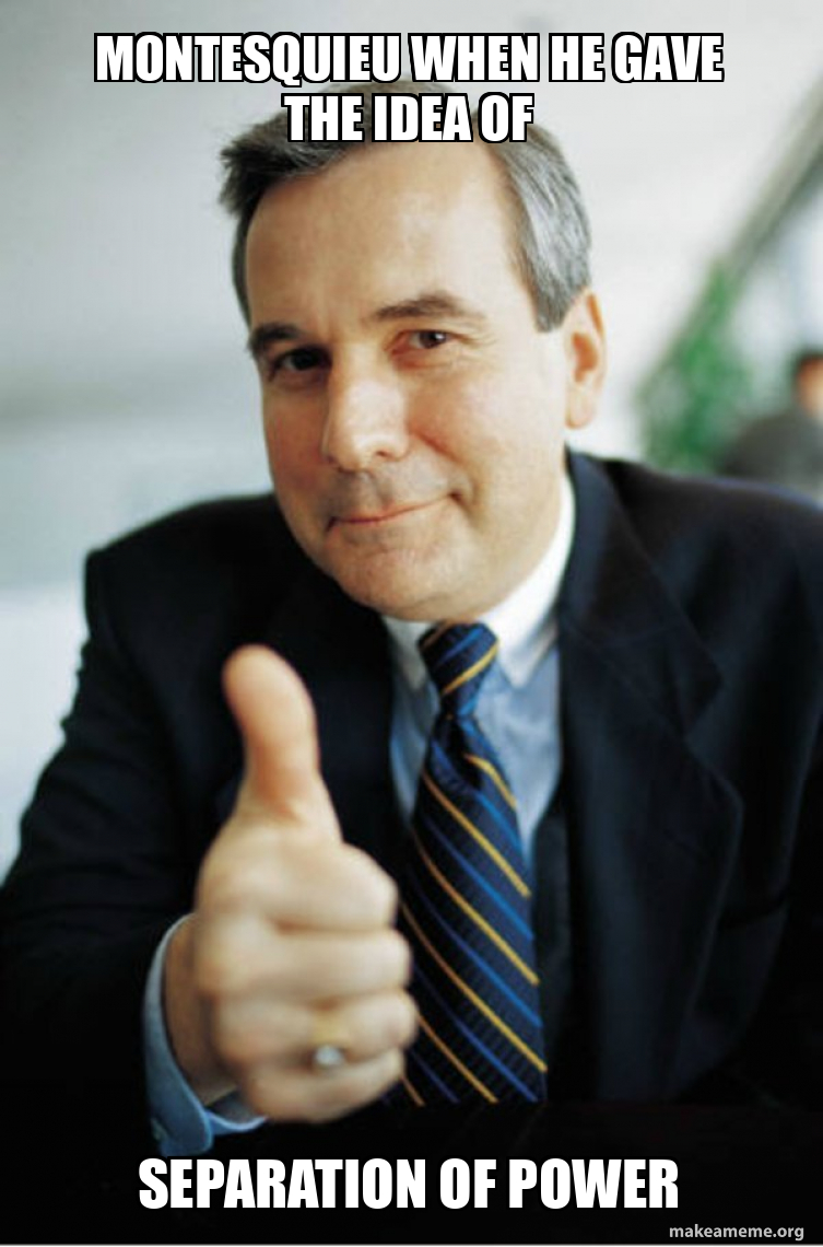 Montesquieu when he gave the idea of separation of power - Good Guy ...