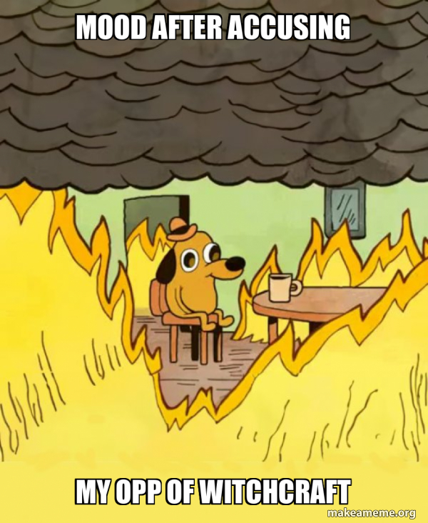 mood after accusing my opp of witchcraft - This Is Fine Meme Generator
