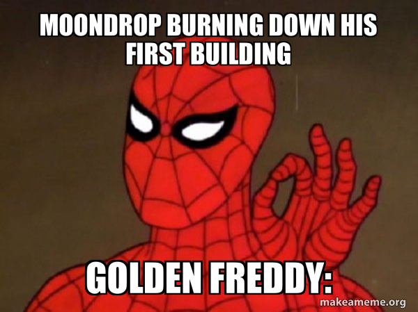 MoonDrop Burning down his first building Golden Freddy: - Spiderman ...