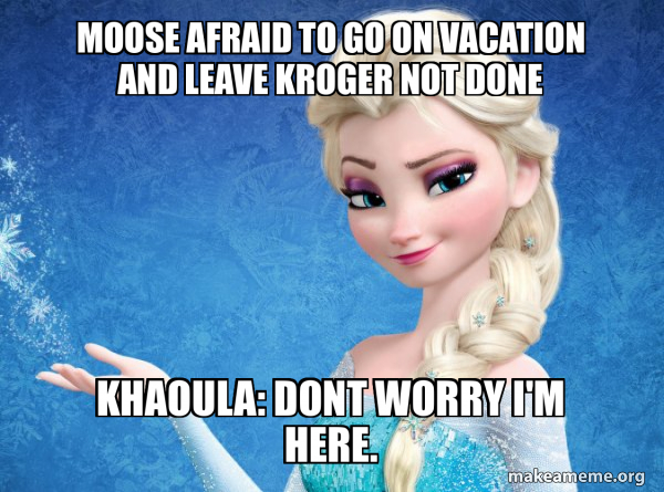 Moose afraid to go on vacation and leave Kroger not done Khaoula: dont ...