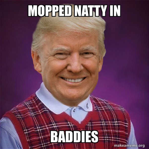 Mopped Natty in Baddies - Bad Luck Trump Meme Generator