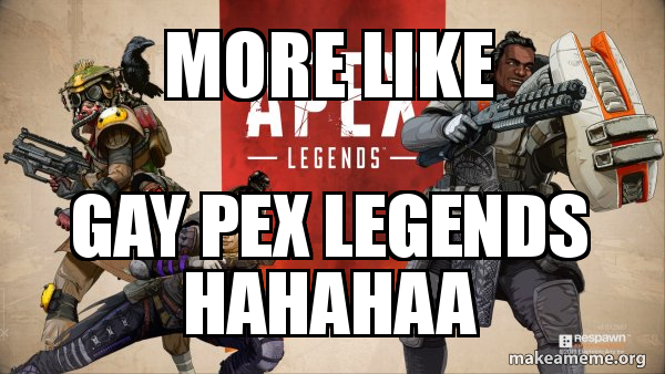 more like gay pex legends hahahaa - Apex Legends Meme Generator