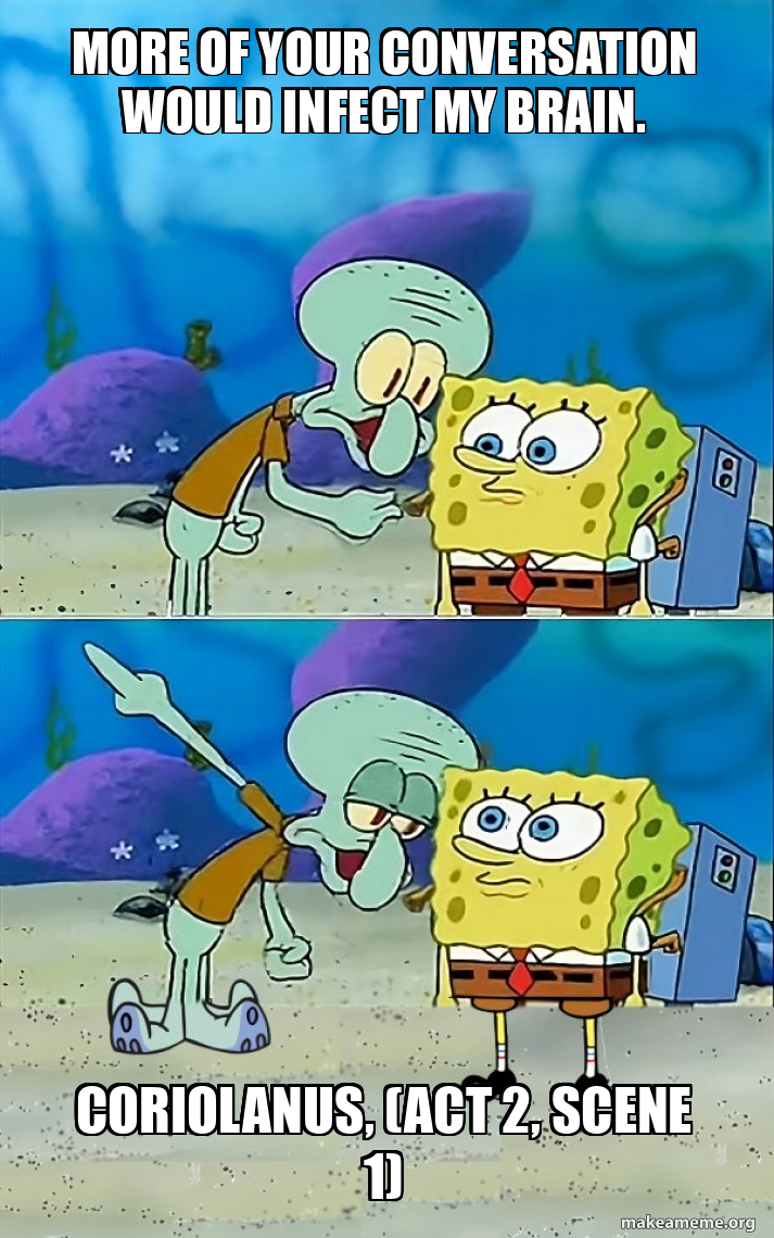 More of your conversation would infect my brain. Coriolanus, (Act 2 ...