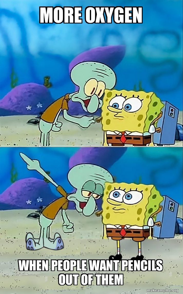 more oxygen when people want pencils out of them - Talk To Spongebob Meme Generator