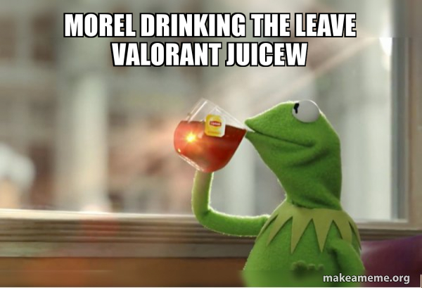 Morel drinking the leave valorant juicew - Kermit Drinking Tea Meme ...