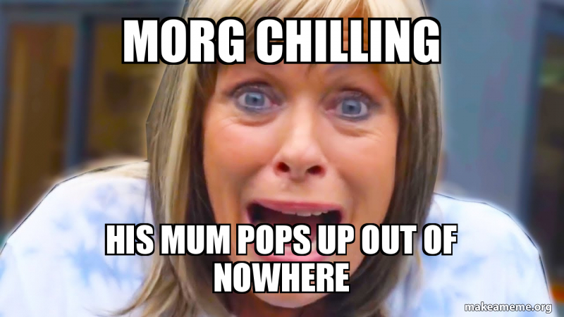 morg chilling His mum pops up out of nowhere ...