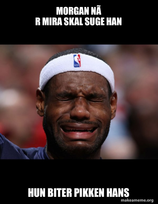 Morgan når Mira skal suge han Hun biter pikken hans - Lebron Crying ...