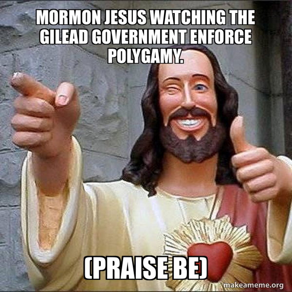 Mormon Jesus watching the Gilead government enforce polygamy. (Praise ...