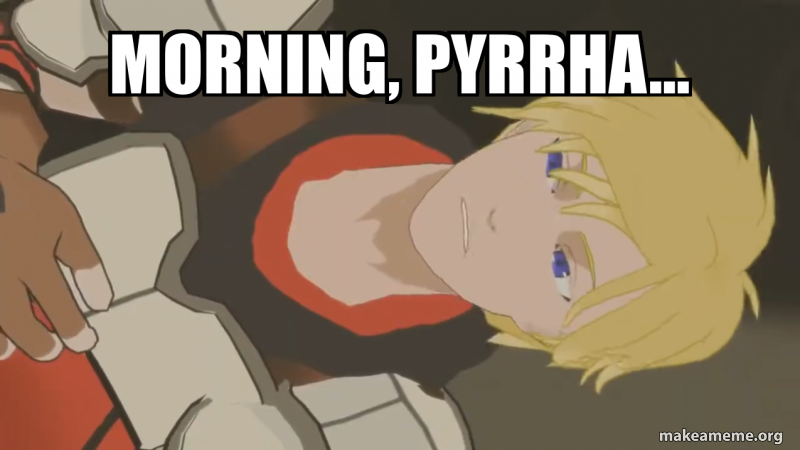 Morning, Pyrrha… Meme Generator