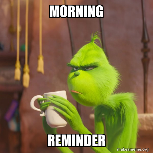 morning reminder - Grinch Meme Generator
