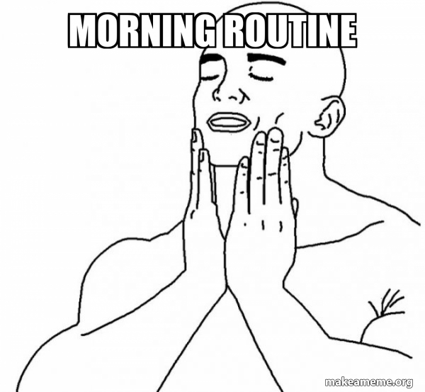 MORNING ROUTINE - Feels Good Meme Generator