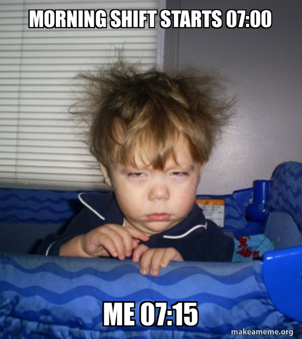 Morning shift starts 07:00 Me 07:15 - Monday Mornings Meme Generator