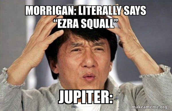 Morrigan: Literally says “Ezra Squall” Jupiter: - Jackie Chan Why? Meme ...