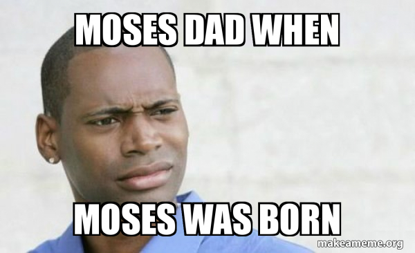 moses dad when moses was born - Confused Black Man Meme Generator