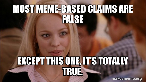 Most meme-based claims are false except this one, it's totally true ...