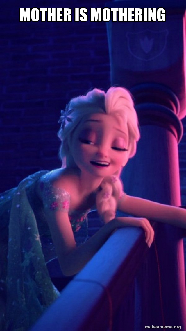 Mother is mothering - Drunk Elsa Meme Generator